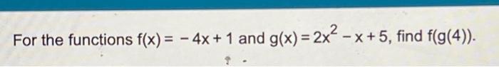 Solved For the functions f(x) = - 4x + 1 and g(x) = 2x²-x+5, | Chegg.com