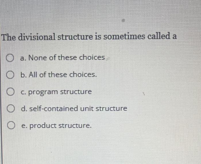 Solved The divisional structure is sometimes called a a. | Chegg.com
