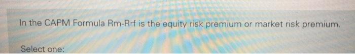 Solved In the CAPM Formula Rm-Rrf is the equity risk premium | Chegg.com