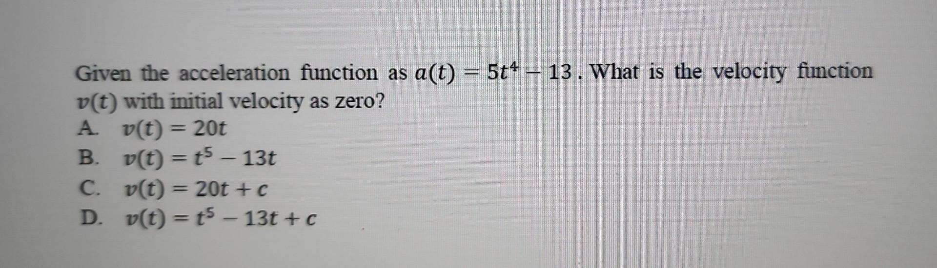 Solved Given the acceleration function as a(t)=5t4−13. What | Chegg.com