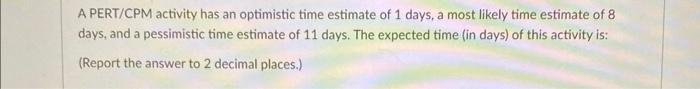 Solved A PERT/CPM activity has an optimistic time estimate | Chegg.com
