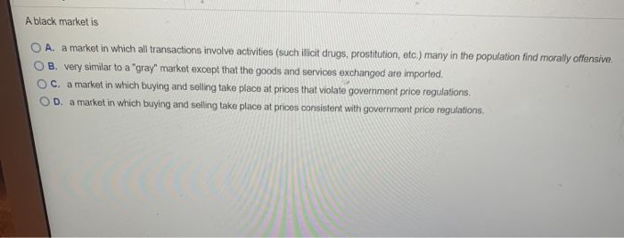 Solved A black market is ОООО A. a market in which all | Chegg.com