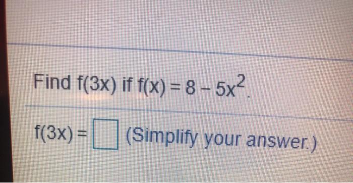 Solved Find f(3x) if f(x) = 8 - 5x2. f(3x) = (Simplify your | Chegg.com