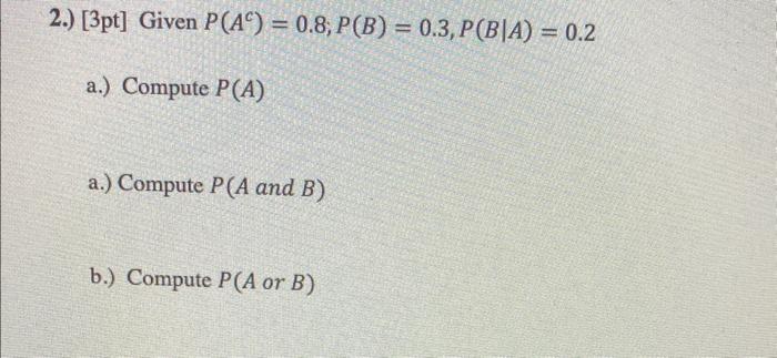 Solved 2.) [3pt] Given P(Ac)=0.8;P(B)=0.3,P(B∣A)=0.2 a.) | Chegg.com