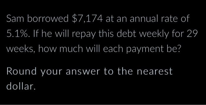 Solved Sam borrowed $7,174 at an annual rate of 5.1%. If he | Chegg.com