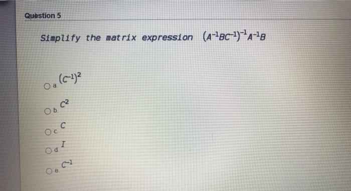 Solved Question 5 Simplify the matrix expression (A-18C-1) | Chegg.com