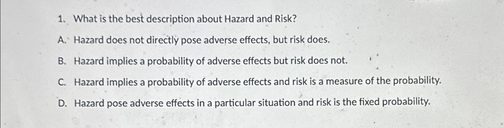 Solved What is the best description about Hazard and Risk?A. | Chegg.com