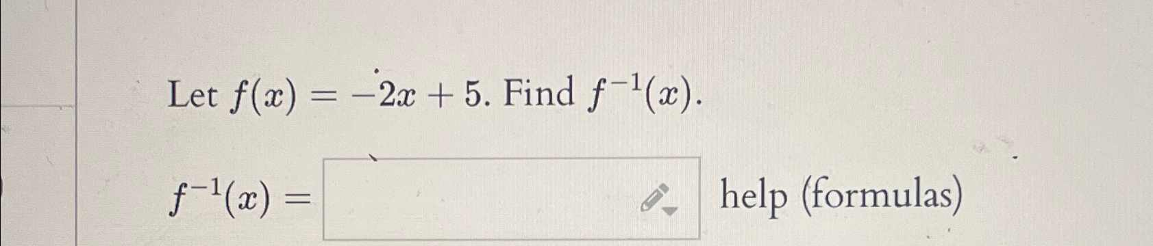 Solved Let f(x)=-2x+5. Find f-1(x).f-1(x)=help (formulas) | Chegg.com Solved Let f(x)=-2x+5. Find f-1(x).f-1(x)=help (formulas) | Chegg.com