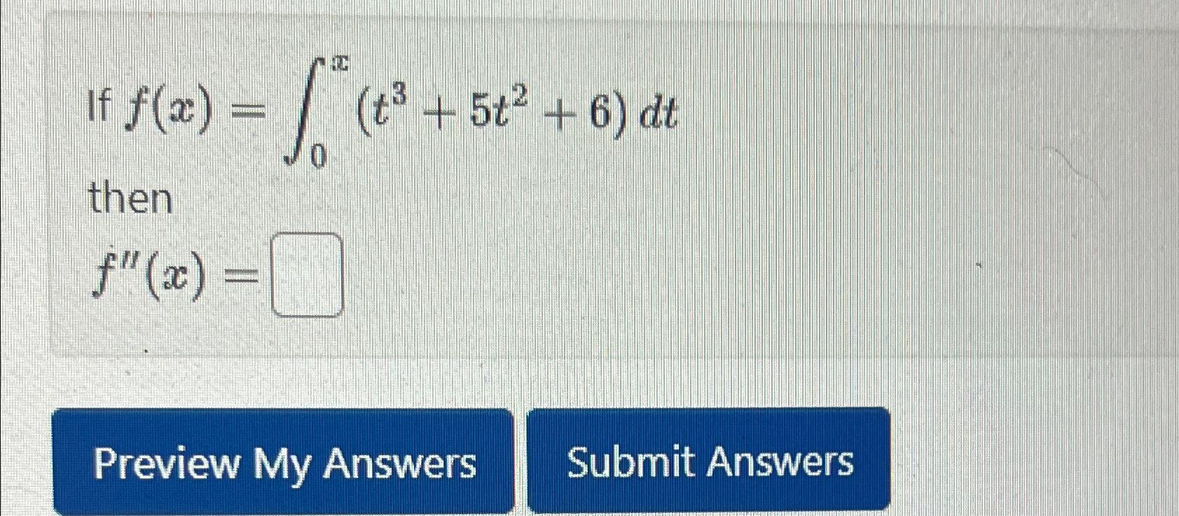 Solved If f(x)=∫0x(t3+5t2+6)dtthenf''(x)=Preview My Answers | Chegg.com