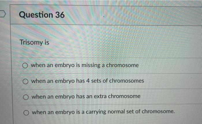 Solved Question 36 Trisomy is O when an embryo is missing a | Chegg.com