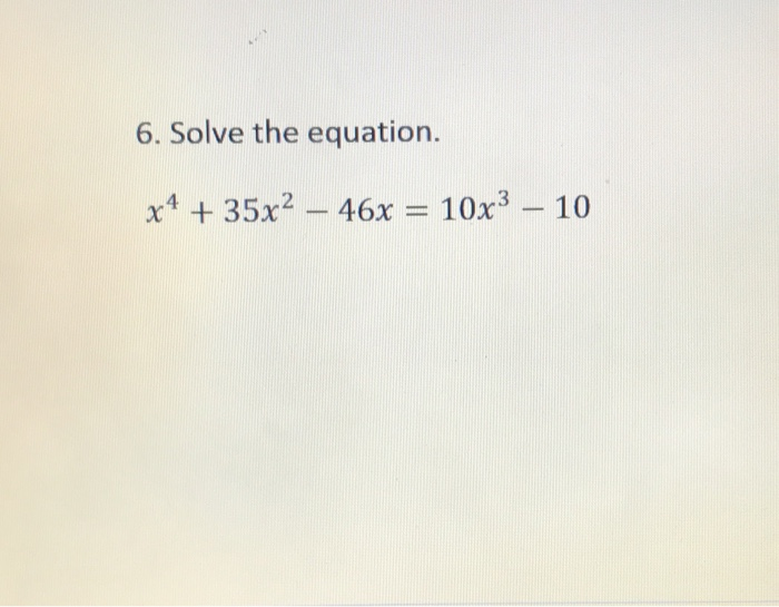 Solved 6. Solve the equation. x4 + 35x2 – 46x = 10x3 – 10 | Chegg.com