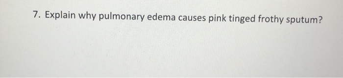 Solved 7. Explain why pulmonary edema causes pink tinged | Chegg.com