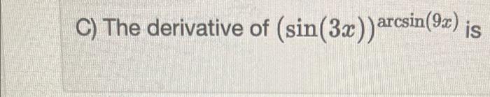 Solved C) The derivative of (sin(3x))arcsin(9x) is | Chegg.com