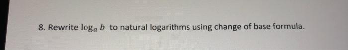 Solved 8. Rewrite loga b to natural logarithms using change | Chegg.com