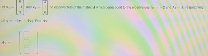 Solved Let v1=⎣⎡0−13⎦⎤ and v2=⎣⎡310⎦⎤ be eigenvectors of the | Chegg.com