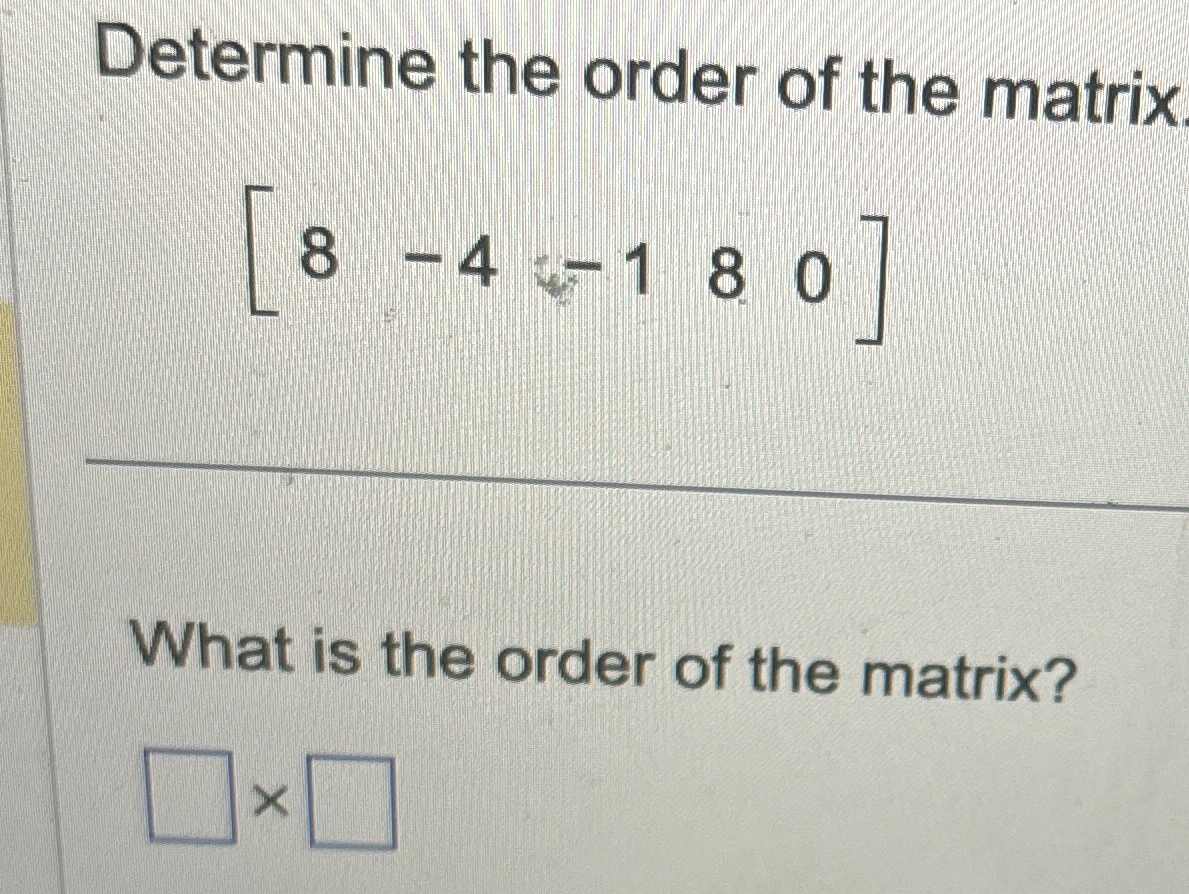 Solved Determine the order of the matrix[8-4-180]What is the | Chegg.com