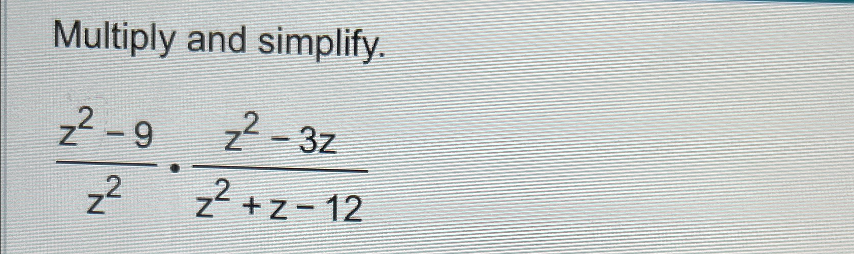 Solved Multiply and simplify.z2-9z2*z2-3zz2+z-12 | Chegg.com