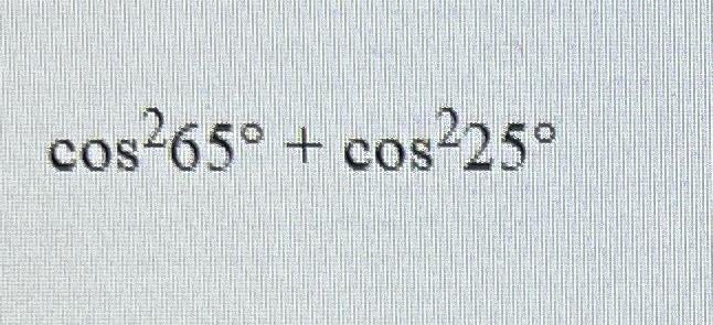 Solved cos²65° + cos²25° | Chegg.com