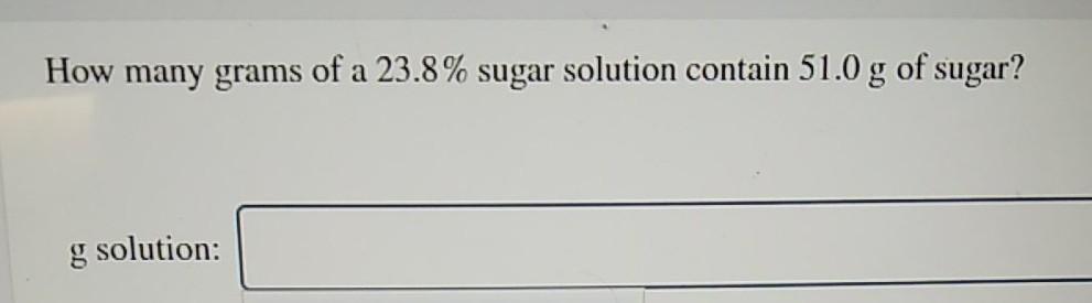 Solved How many grams of a 23.8% sugar solution contain 51.0 | Chegg.com