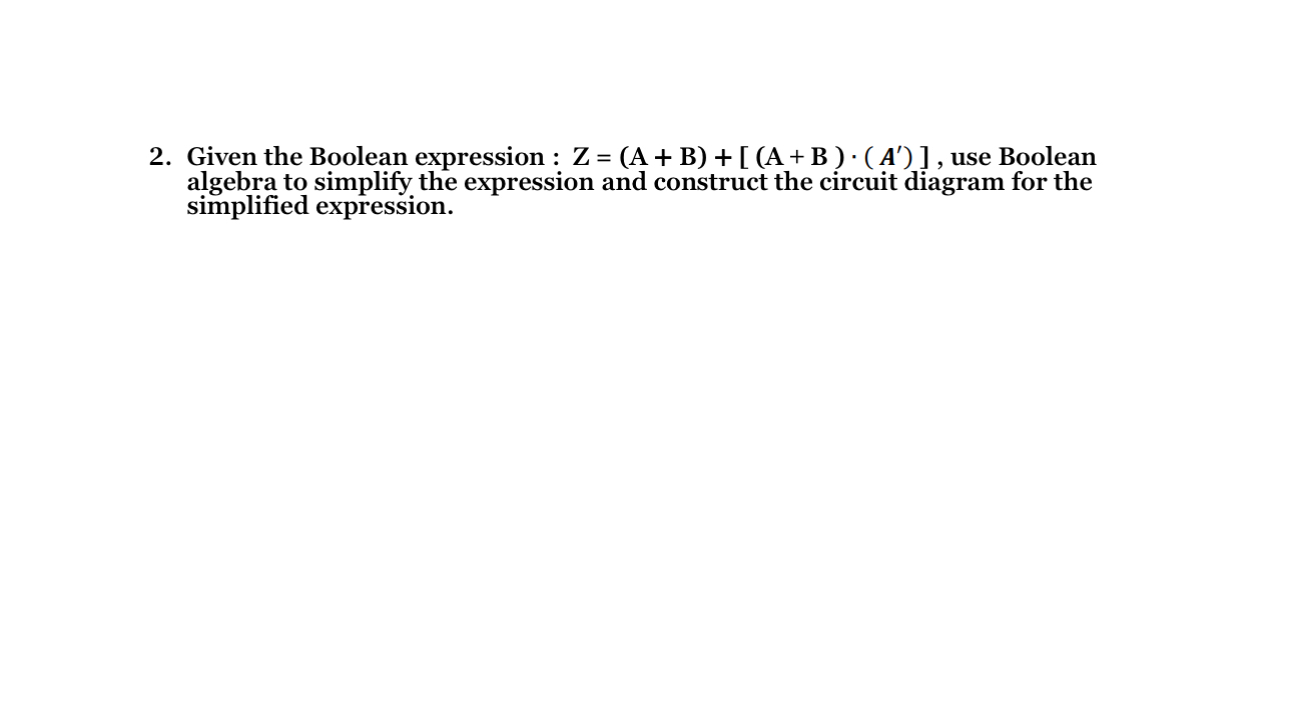 Solved Given the Boolean expression : Z=(A+B)+[(A+B)*(A')], | Chegg.com