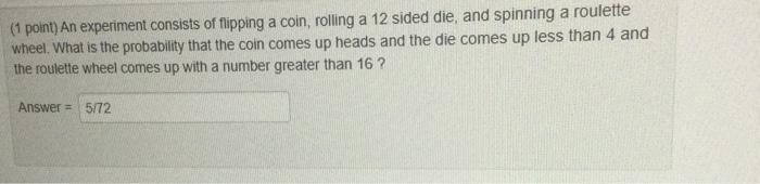 Solved (1 point) An experiment consists of flipping a coin, | Chegg.com