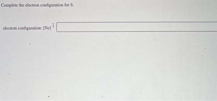 Solved Complete the electron configuration for S. electron | Chegg.com