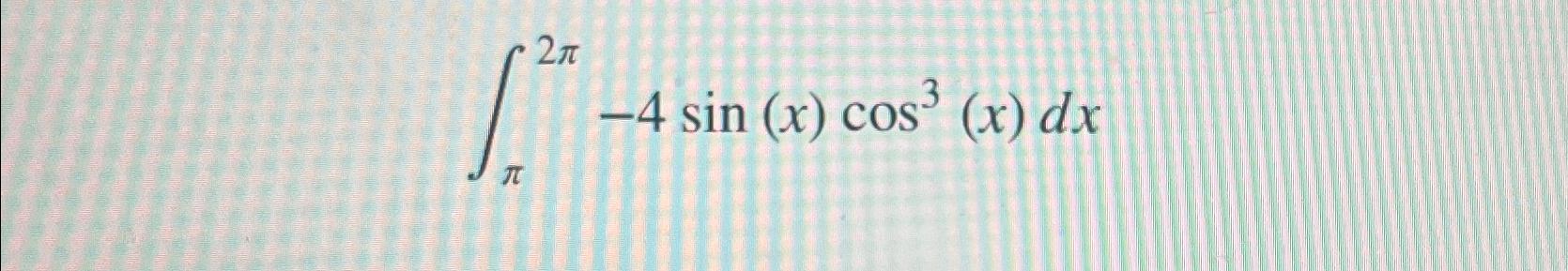 Solved ∫π2π-4sin(x)cos3(x)dx | Chegg.com