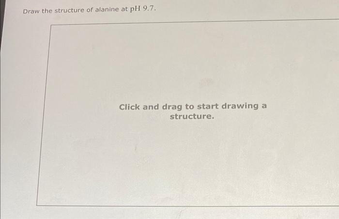 Solved Draw the structure of alanine at pH 9.7. a Click and | Chegg.com