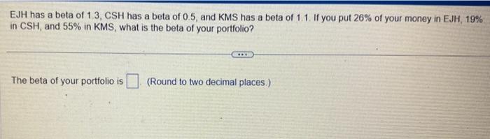 Solved EJH has a beta of 1.3, CSH has a beta of 0.5, and KMS | Chegg.com