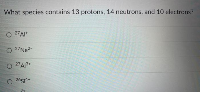 Solved What species contains 13 protons, 14 neutrons, and 10 | Chegg.com