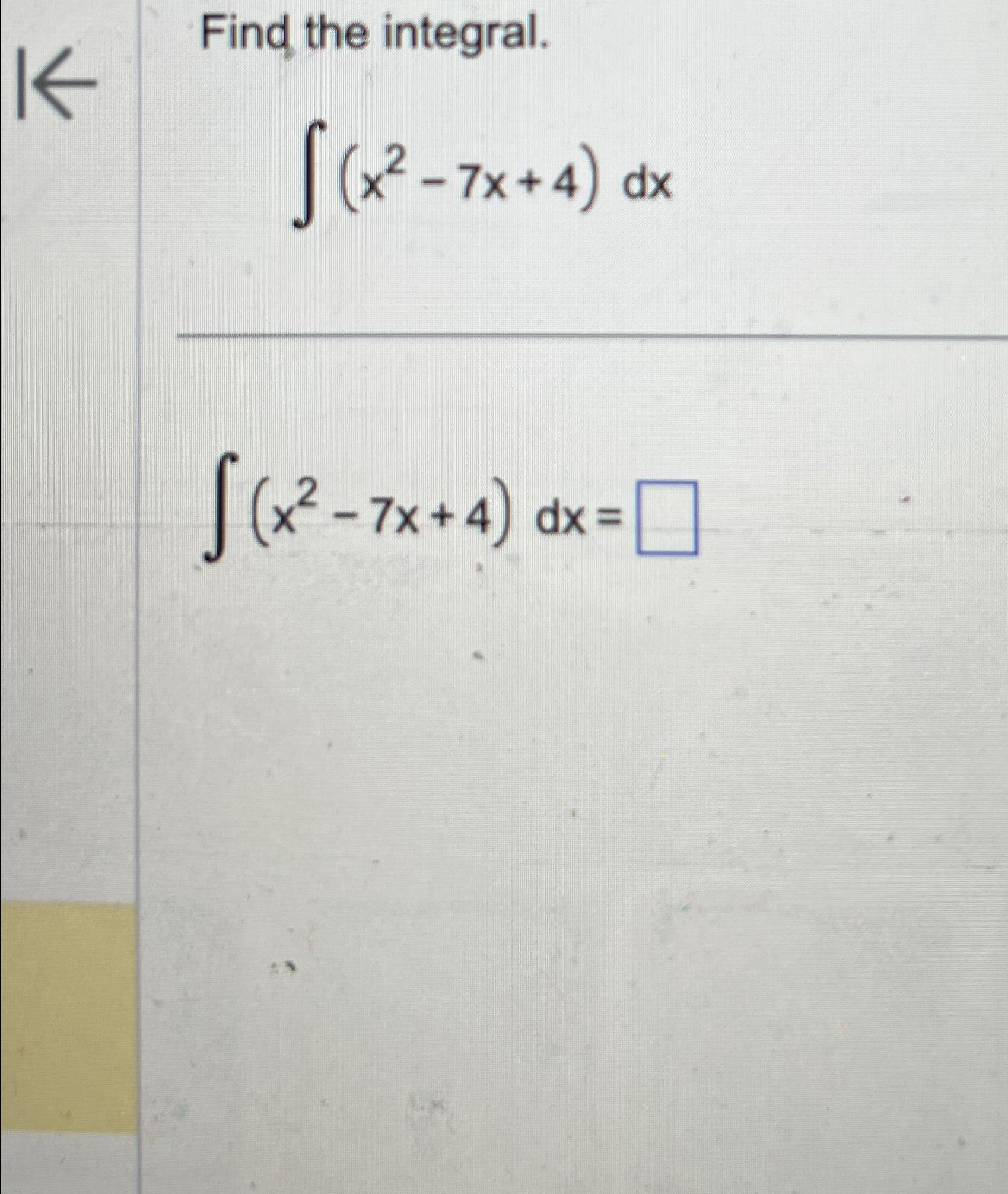 Solved Find the integral.∫﻿﻿(x2-7x+4)dx∫﻿﻿(x2-7x+4)dx= | Chegg.com