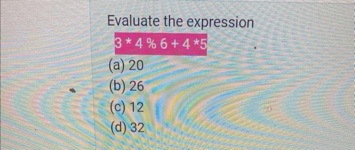 Solved Evaluate the expression 3∗4%6+4 *5 (a) 20 (b) 26 (c) | Chegg.com