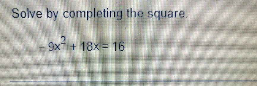Solved Solve by completing the square.-9x2+18x=16 | Chegg.com