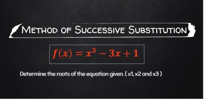 Solved METHOD OF SUCCESSIVE SUBSTITUTION f(x) = x3 – 3x + 1 | Chegg.com
