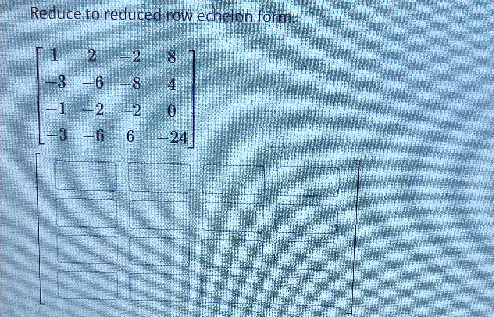 Solved Reduce to reduced row echelon | Chegg.com