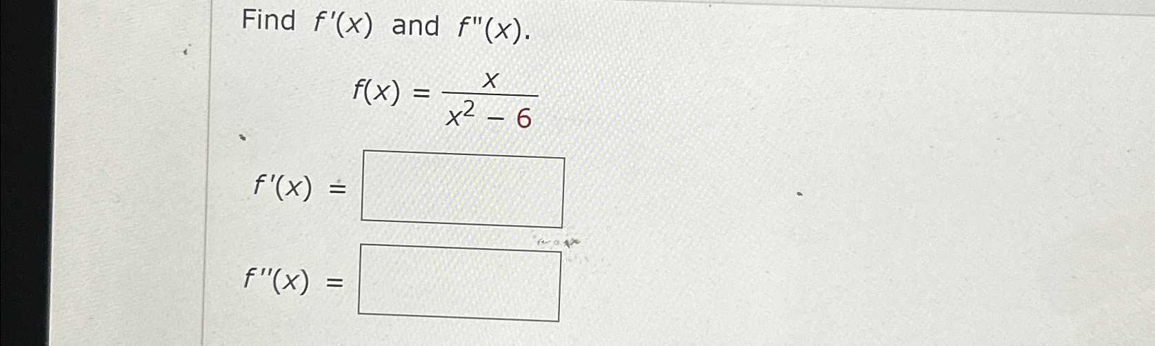 Solved Find f'(x) and f''(x).f(x)=xx2-6f'(x)=f''(x)= | Chegg.com Solved Find f'(x) and f''(x).f(x)=xx2-6f'(x)=f''(x)= | Chegg.com