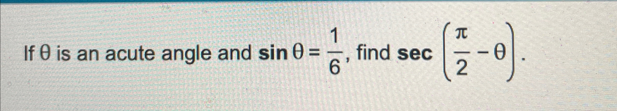 Solved If θ ﻿is an acute angle and sinθ=16, ﻿find sec(π2-θ). | Chegg.com