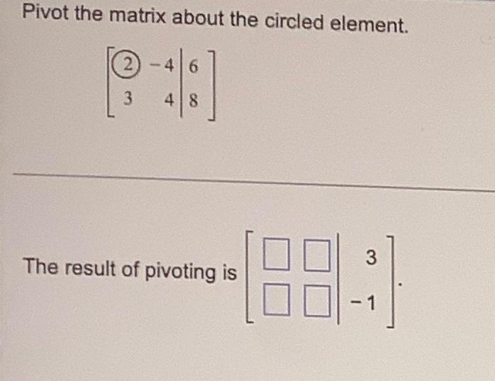 Solved Pivot the matrix about the circled element. (2)-46 3 | Chegg.com