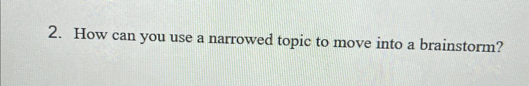 Solved How can you use a narrowed topic to move into a | Chegg.com