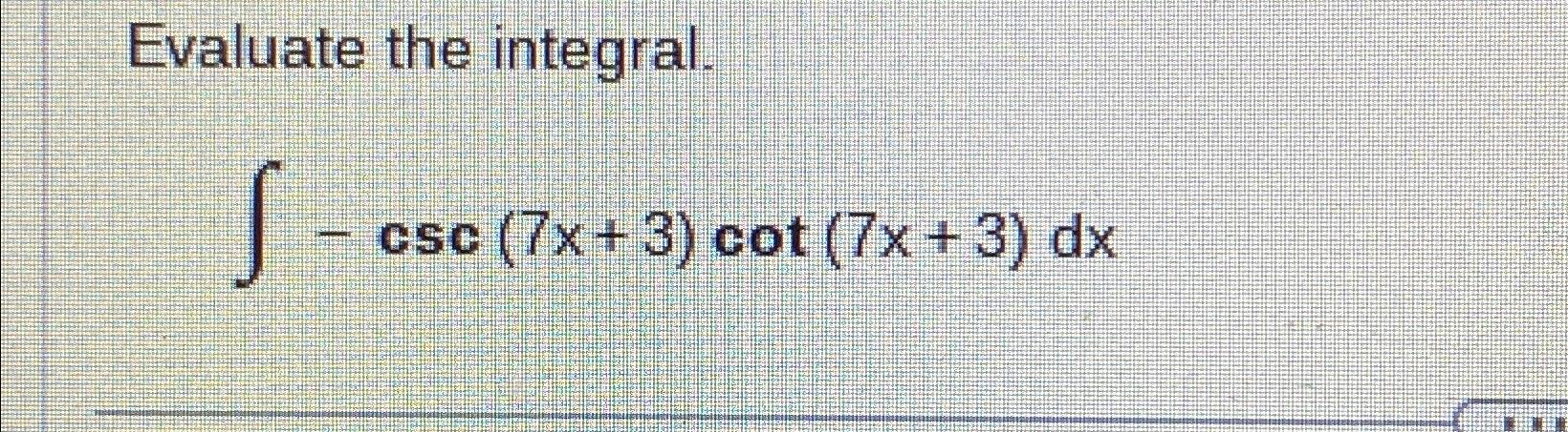 Solved Evaluate the integral.∫﻿﻿-csc(7x+3)cot(7x+3)dx | Chegg.com