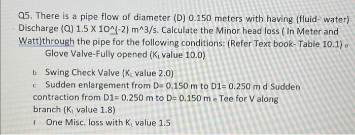 Solved Q5. There is a pipe flow of diameter (D) 0.150 meters | Chegg.com