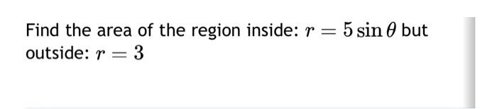 Solved Find the area of the region inside: r = 5 sin but = 3 | Chegg.com