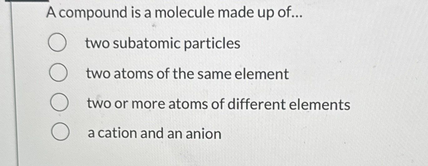 A compound is a molecule made up of...two subatomic | Chegg.com