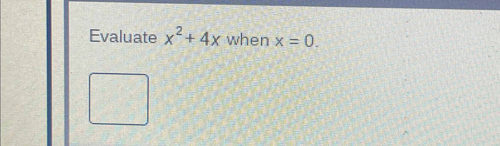 Solved Evaluate x2+4x ﻿when x=0 | Chegg.com
