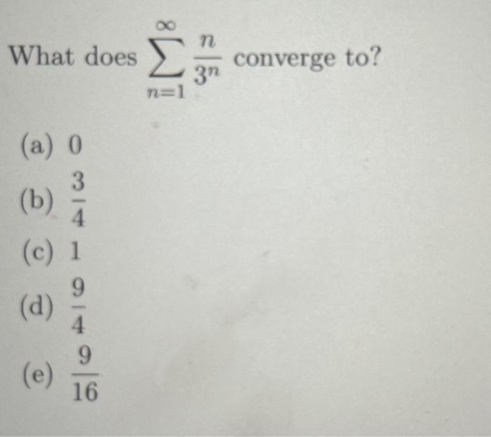 Solved What does ∑n=1∞3nn converge to? (a) 0 (b) 43 (c) 1 | Chegg.com