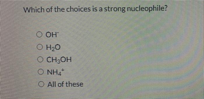 Solved Which of the choices is a strong nucleophile? O OH O | Chegg.com