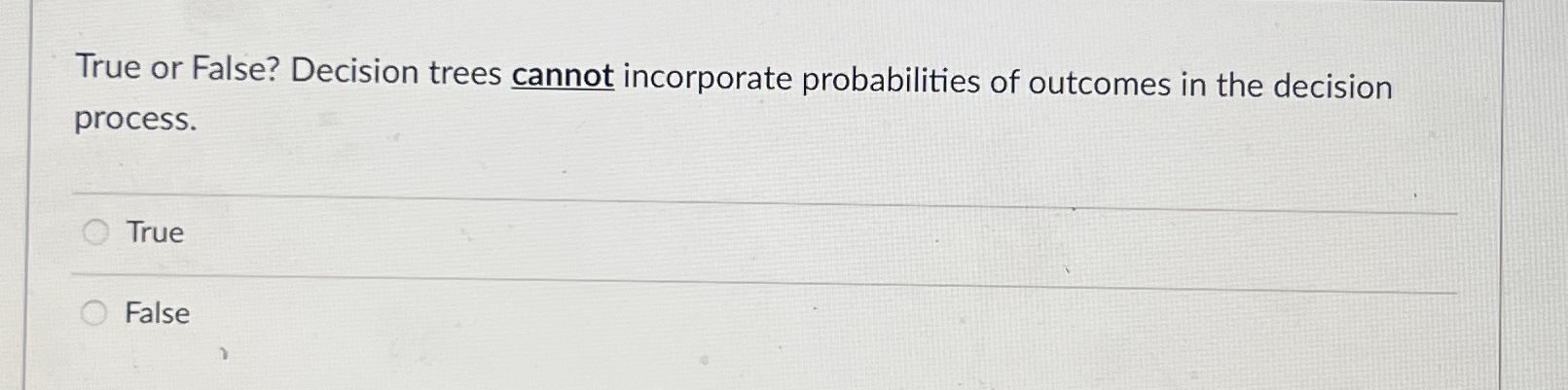 Solved True or False? Decision trees cannot incorporate | Chegg.com