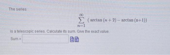 Solved The series ∑n=1∞(arctan(n+2)−arctan(n+1)) is a | Chegg.com