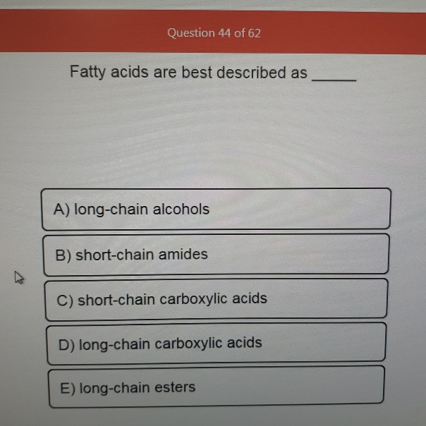 Solved Question 44 of 62 Fatty acids are best described as | Chegg.com