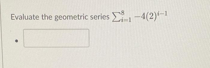 Solved Evaluate the geometric series ∑i=18−4(2)i−1 | Chegg.com
